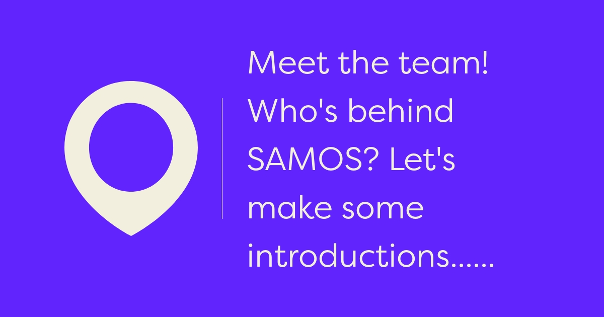 Meet the team! Who's behind SAMOS? Let's make some introductions......