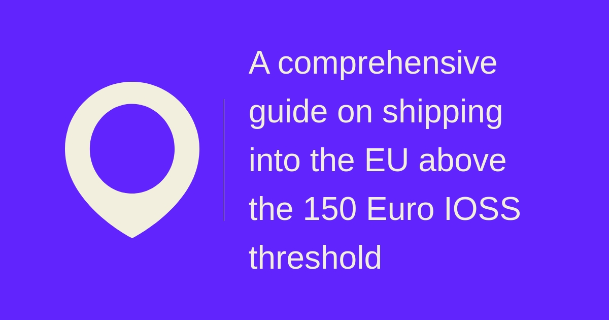 A comprehensive guide on shipping into the EU above the 150 Euro IOSS ...